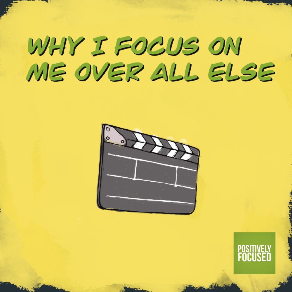 Why I Focus On Me Over All Else - Positively Focused